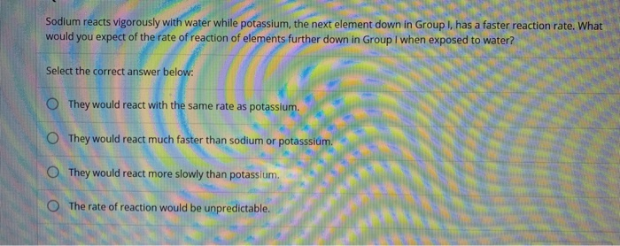 Solved Sodium reacts vigorously with water while potassium, | Chegg.com