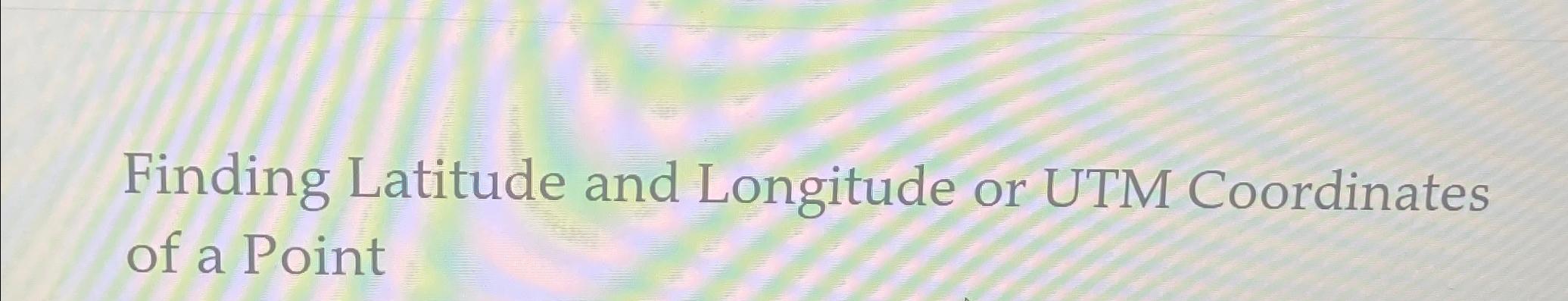 Solved Finding Latitude and Longitude or UTM Coordinates of | Chegg.com