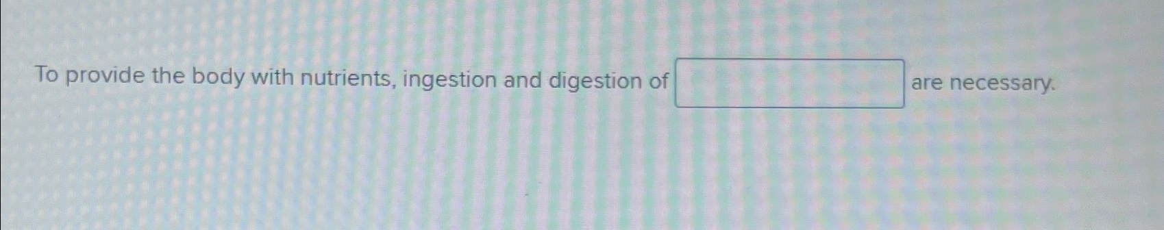 Solved To provide the body with nutrients, ingestion and | Chegg.com
