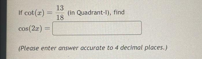 Solved If cot(x)=1813 (in Quadrant-1), find cos(2x)= (Please | Chegg.com