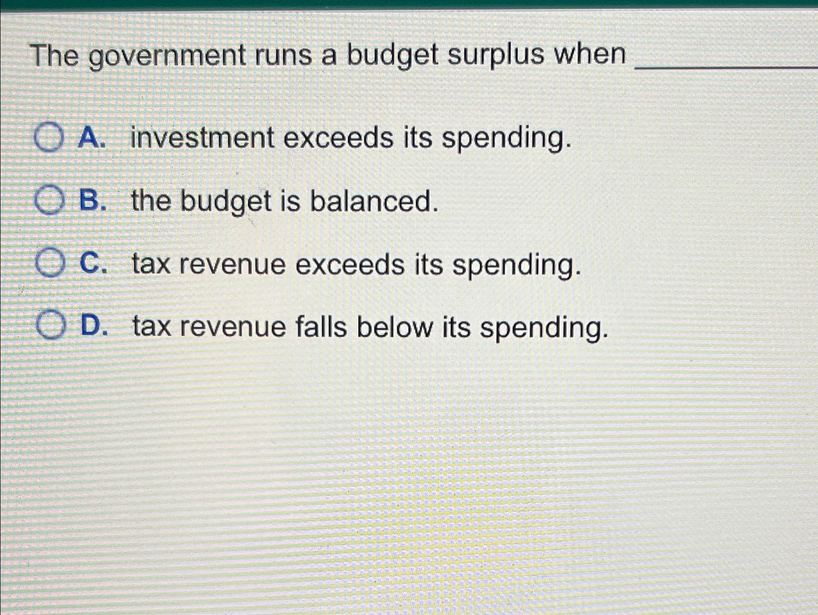 Solved The government runs a budget surplus whenA. | Chegg.com