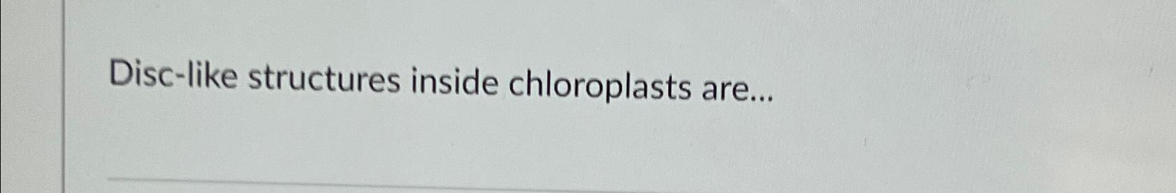 Solved Disc-like structures inside chloroplasts are... | Chegg.com