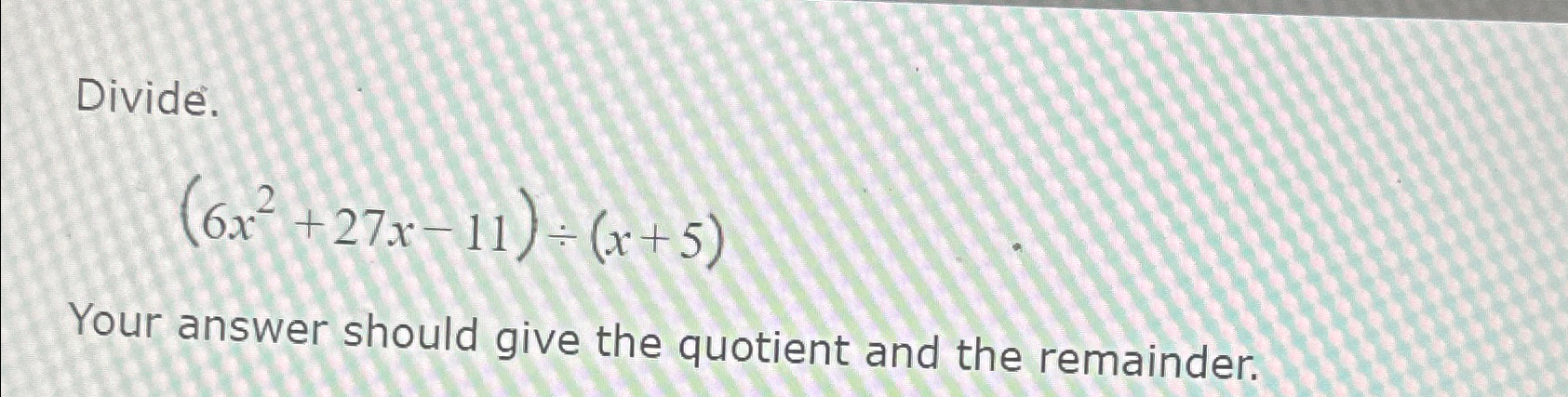 Solved Divide.(6x2+27x-11)÷(x+5)Your answer should give the | Chegg.com