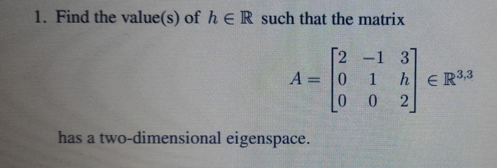 Solved 1. Find the value(s) of h∈R such that the matrix | Chegg.com