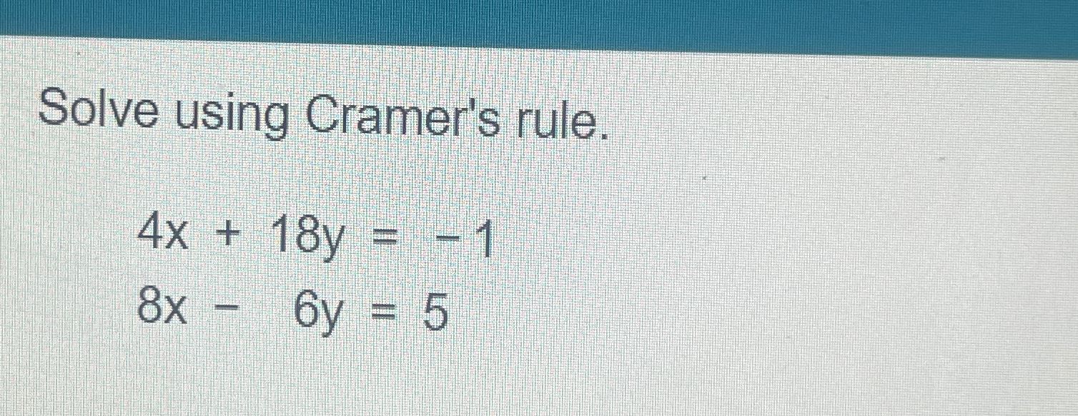 Solved Solve using Cramer's rule.4x+18y=-18x-6y=5 | Chegg.com