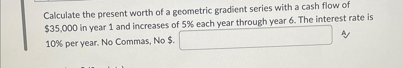 Solved Calculate the present worth of a geometric gradient | Chegg.com