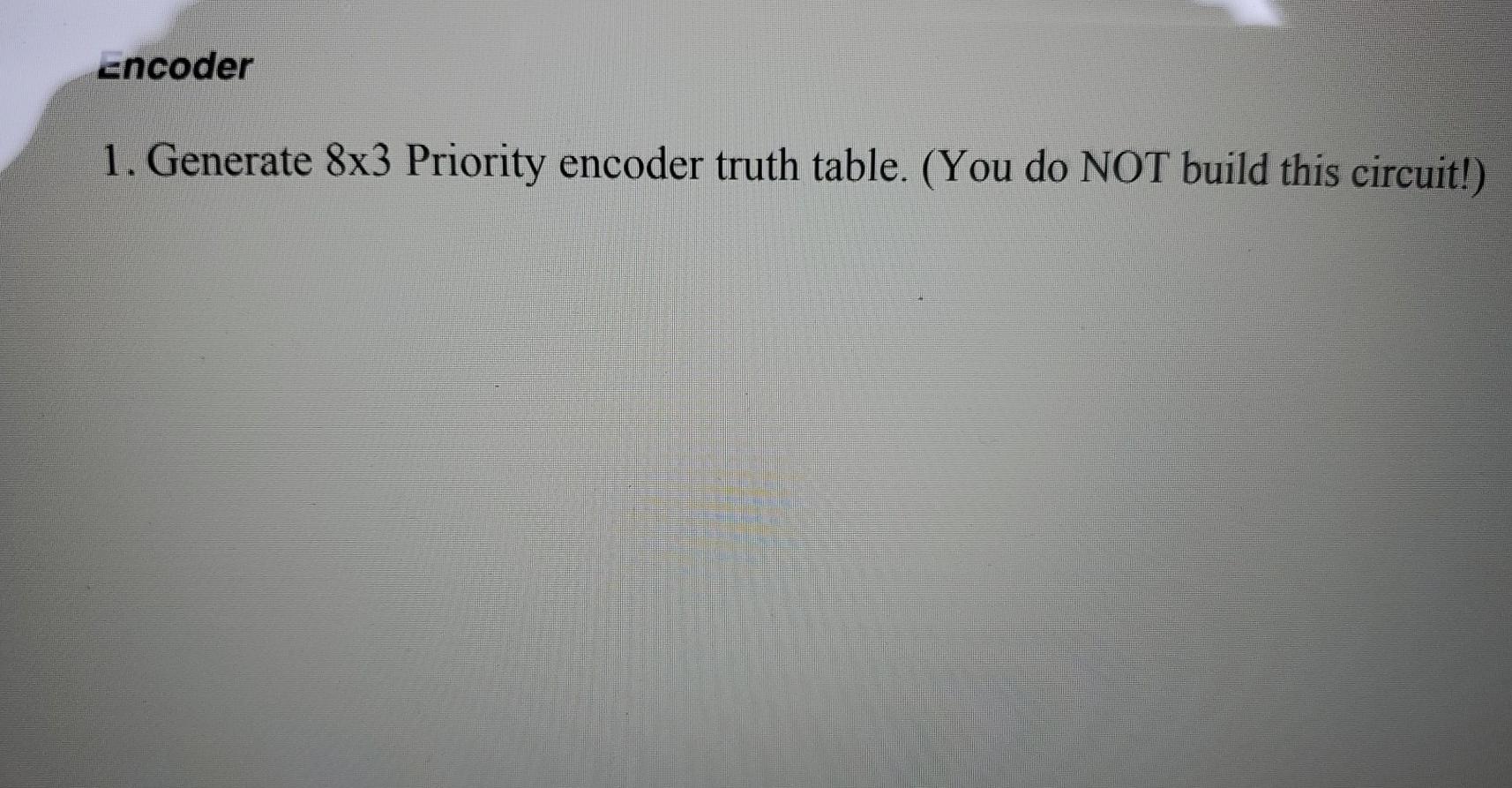 Solved Encoder 1. Generate 8x3 Priority encoder truth table. | Chegg.com