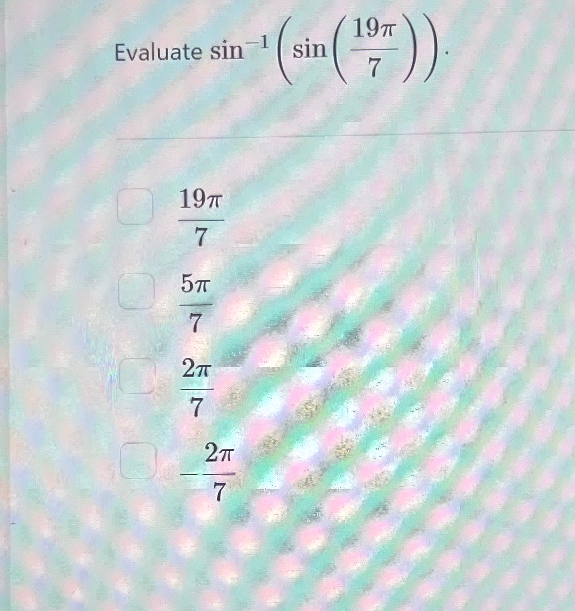 Solved Evaluate sin-1(sin(19π7))19π75π72π7-2π7 | Chegg.com