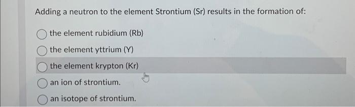 Solved Adding a neutron to the element Strontium (Sr) | Chegg.com