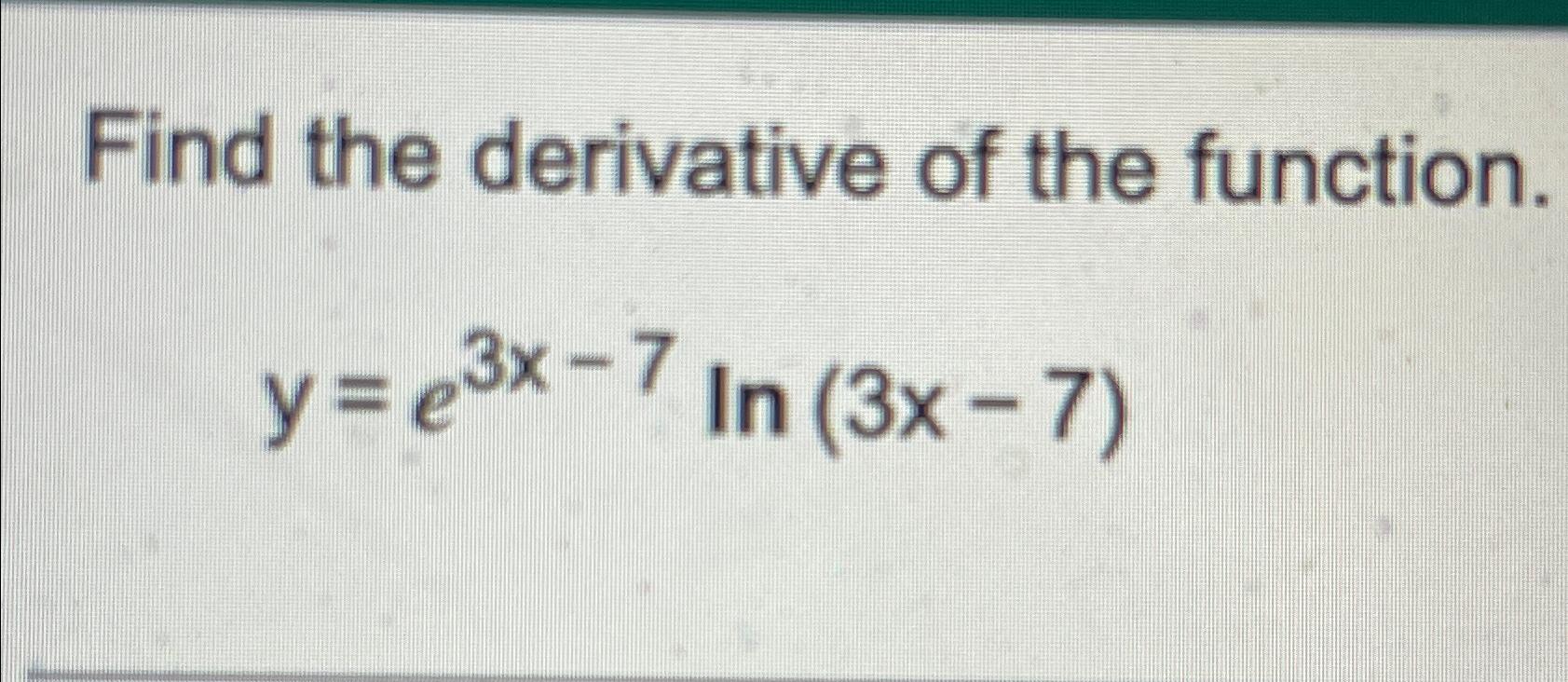 Solved Find the derivative of the function.y=e3x-7ln(3x-7) | Chegg.com