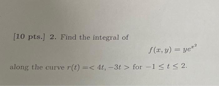 Solved [10 pts.] 2. Find the integral of f(x,y)=yex2 along | Chegg.com