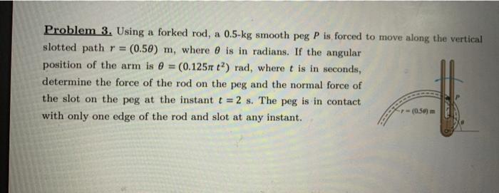 Solved Problem 3. Using a forked rod, a 0.5-kg smooth peg P | Chegg.com
