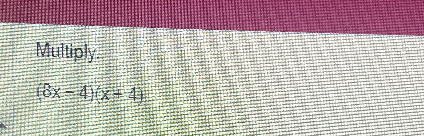 Solved Multiply.(8x-4)(x+4) | Chegg.com