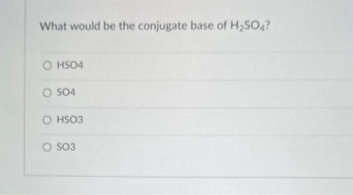 Solved What would be the conjugate base of H2SO4 ? HSO4 SO4 | Chegg.com