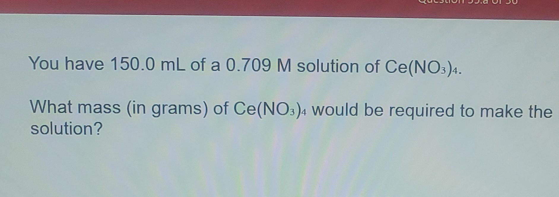 Solved You have 150.0 mL of a 0.709M solution of Ce(NO3)4. | Chegg.com