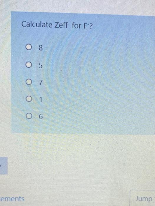 Solved Calculate Zeff for F? 08. O 5 O 7 0 1 06 cements Jump | Chegg.com