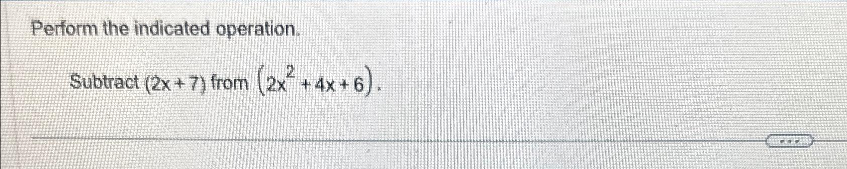 Solved Perform the indicated operation.Subtract (2x+7) ﻿from | Chegg.com