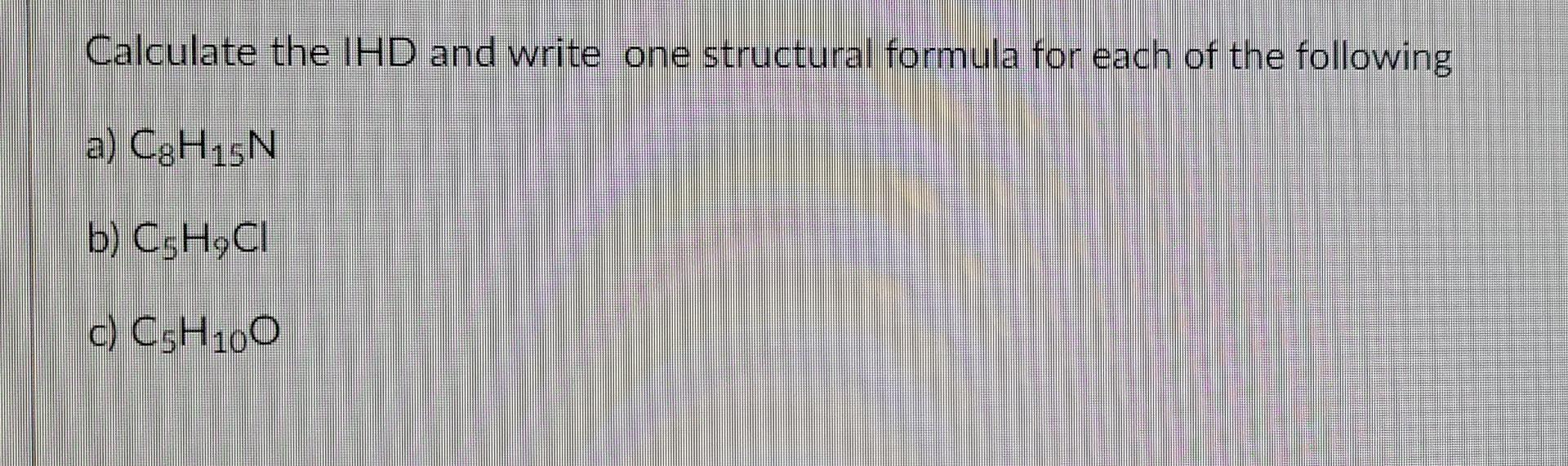 Solved Calculate the IHD and write one structural formula | Chegg.com