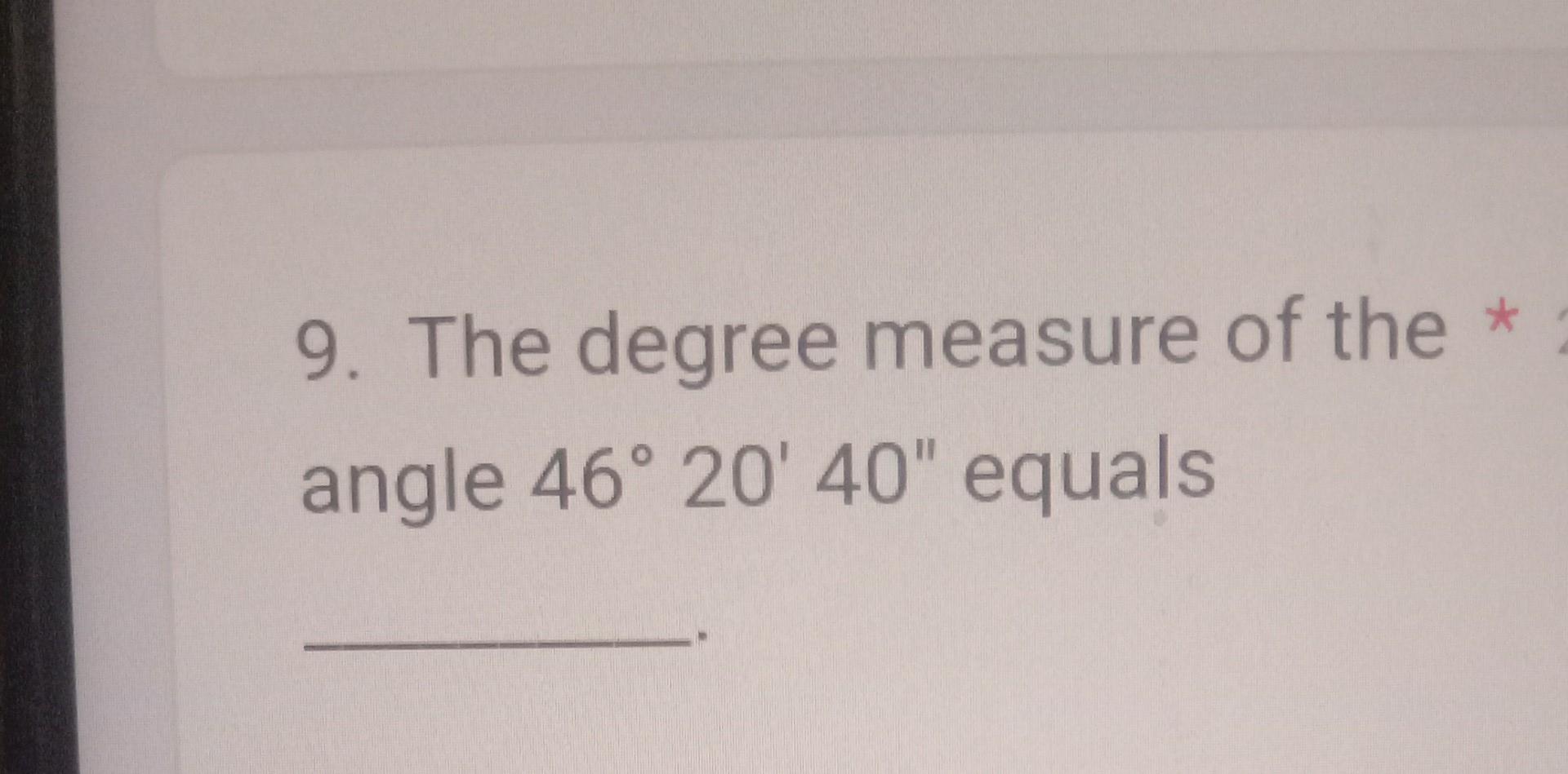 Solved 9. The degree measure of the * angle 46∘20′40′′ | Chegg.com