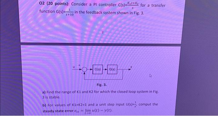 Solved O2 (20 points): Consider a PI controller C(s)=sK1s+K2 | Chegg.com