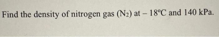 Solved Find the density of nitrogen gas (N2) at - 18°C and | Chegg.com