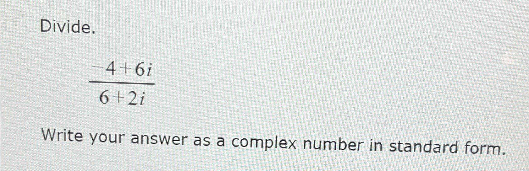 Solved Divide.-4+6i6+2iWrite your answer as a complex number | Chegg.com