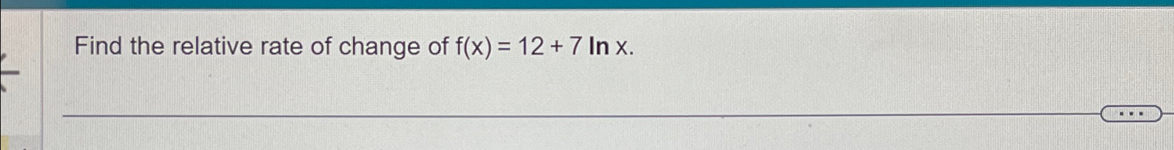 Solved Find the relative rate of change of f(x)=12+7lnx. | Chegg.com