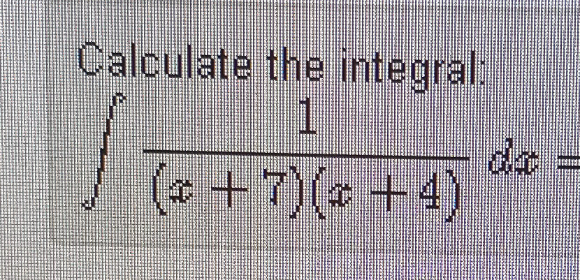 Solved Calculate the integral:∫﻿﻿1(x+7)(x+4)dx= | Chegg.com