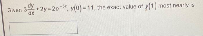 Solved Given 3dxdy+2y=2e−3x,y(0)=11, the exact value of y(1) | Chegg.com Solved Given 3dxdy+2y=2e−3x,y(0)=11, the exact value of y(1) | Chegg.com