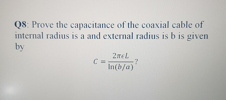 Solved Q8: Prove the capacitance of the coaxial cable of | Chegg.com