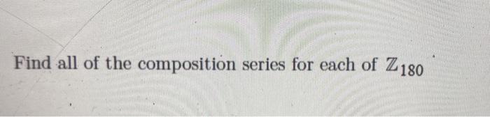 Solved Find all of the composition series for each of Z 180 | Chegg.com