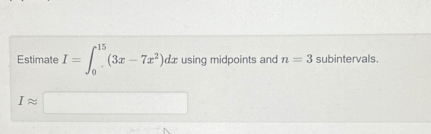 Solved Estimate I=∫015(3x-7x2)dx ﻿using midpoints and n=3 | Chegg.com