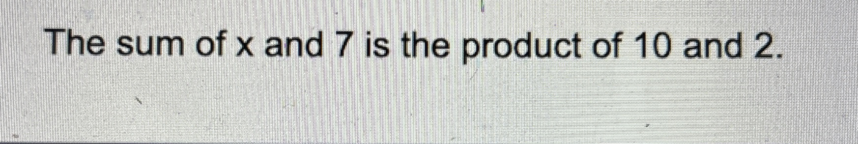 Solved The sum of x ﻿and 7 ﻿is the product of 10 ﻿and 2 . | Chegg.com