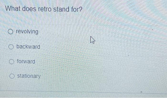 What does retro stand for? O revolving O backward O | Chegg.com