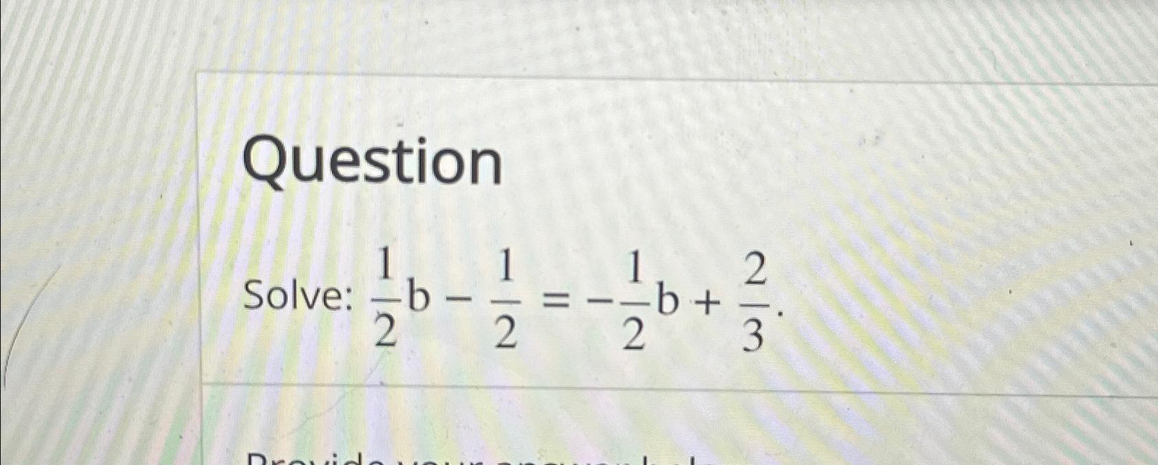 Solved QuestionSolve: 12b-12=-12b+23. | Chegg.com