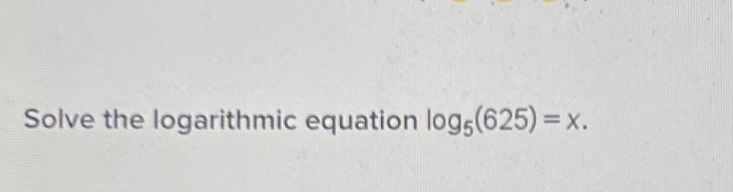 Solved Solve the logarithmic equation log5(625)=x. | Chegg.com