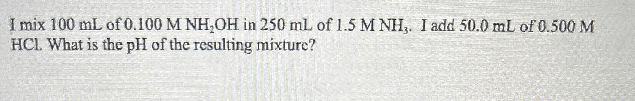 Solved I mix 100 ﻿mL of 0.100MNH2OH ﻿in 250 ﻿mL of 1.5MNH3. | Chegg.com