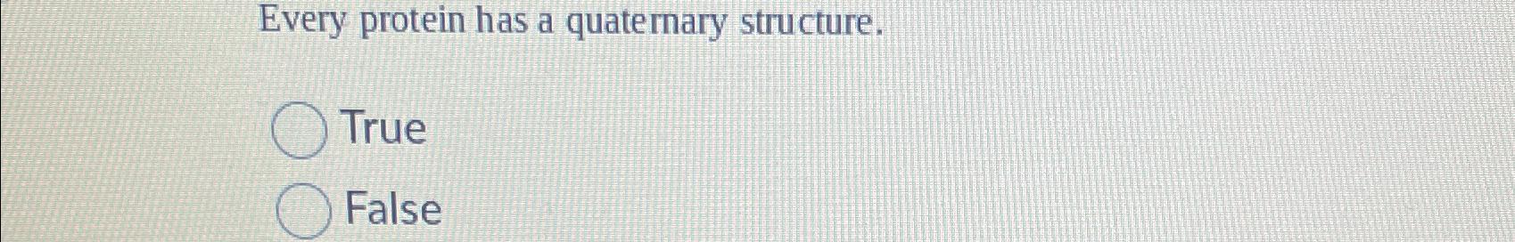 Solved Every protein has a quaternary structure.TrueFalse | Chegg.com