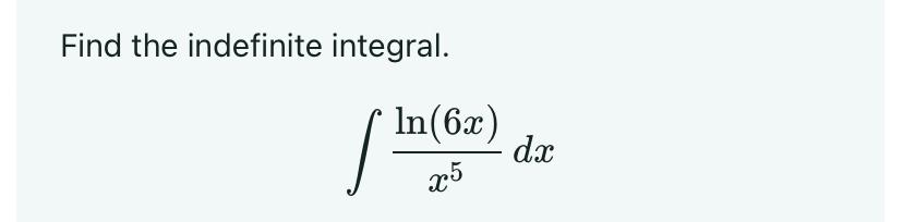 Solved Find the indefinite integral.∫﻿﻿ln(6x)x5dx | Chegg.com