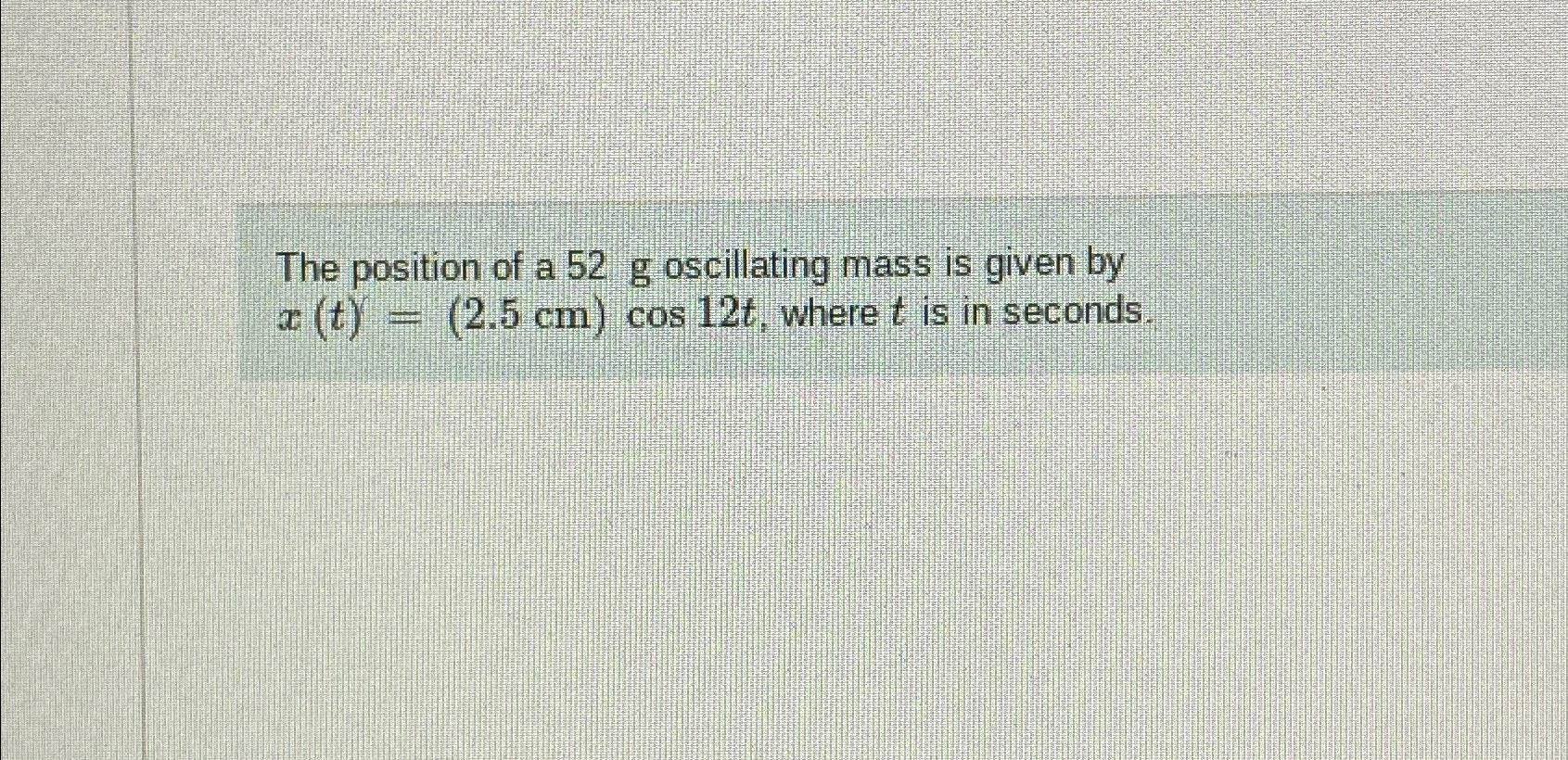 Solved The position of a 52g ﻿oscillating mass is given by | Chegg.com
