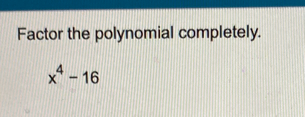 Solved Factor the polynomial completely.x4-16 | Chegg.com