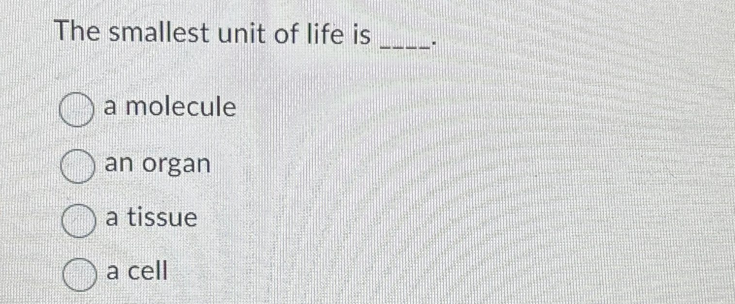 Solved The smallest unit of life isa moleculean organa | Chegg.com