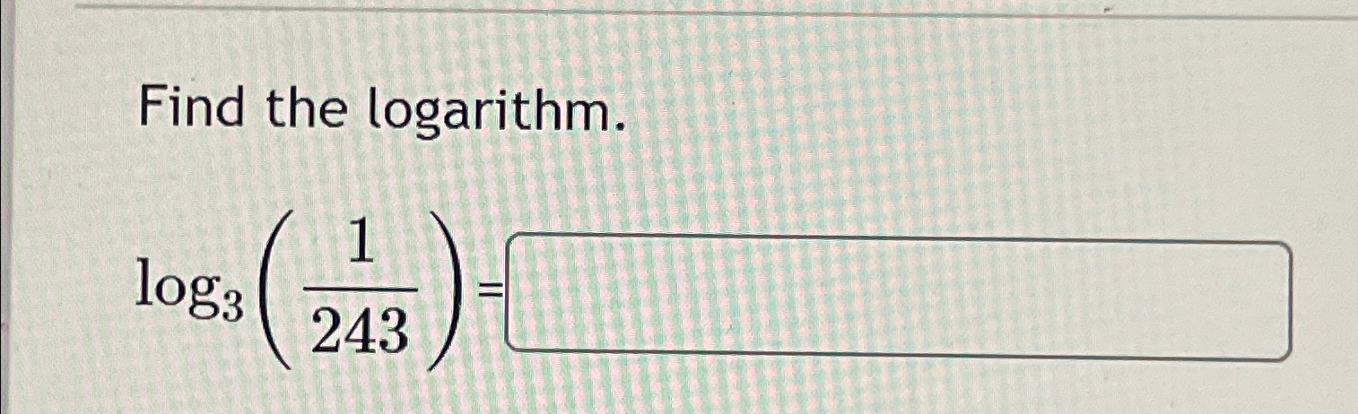 Solved Find the logarithm.log3(1243)= | Chegg.com