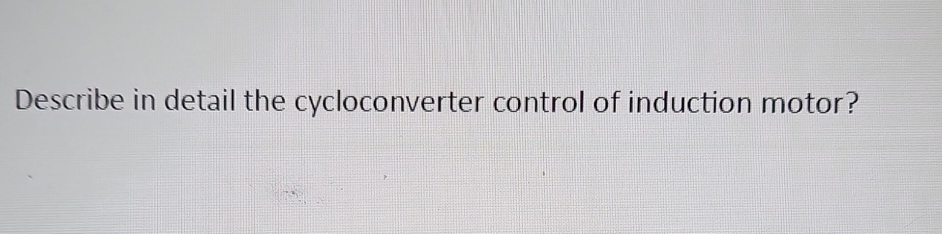 Solved Describe in detail the cycloconverter control of | Chegg.com