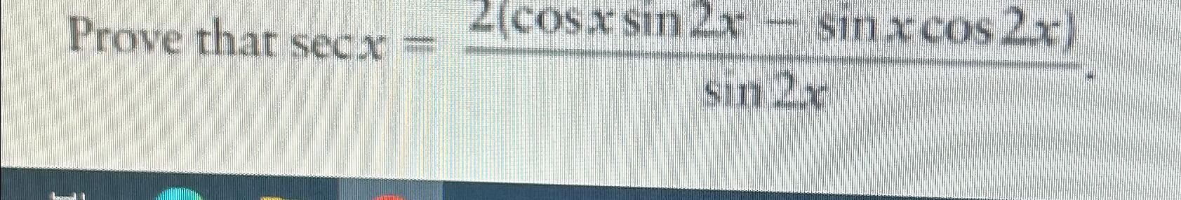 Solved Prove that secx=2(cosxsin2x-sinxcos2x)sin2x | Chegg.com