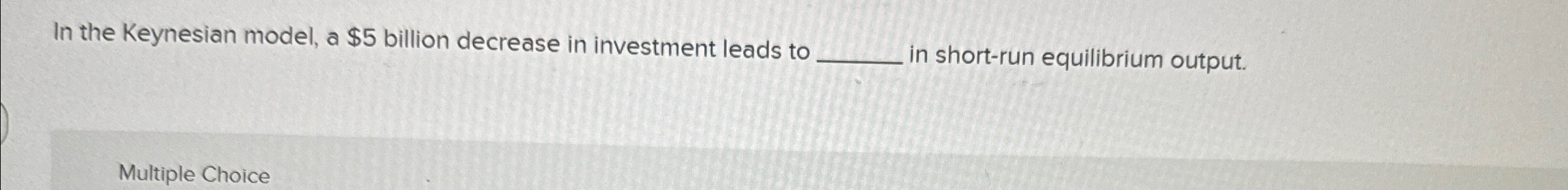 Solved In the Keynesian model, a $5 ﻿billion decrease in | Chegg.com