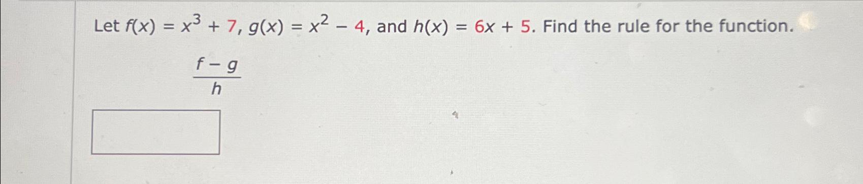 Solved Let f(x)=x3+7,g(x)=x2-4, ﻿and h(x)=6x+5. ﻿Find the | Chegg.com