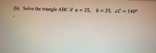 Solved (b) Solve the triangle ABC if a = 25, b = 25, 2C = | Chegg.com