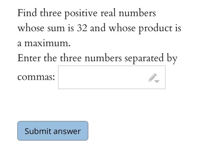 Solved Find three positive real numbers whose sum is 32 and | Chegg.com