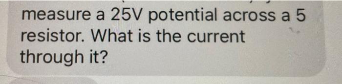 Solved measure a 25V potential across a 5 resistor. What is | Chegg.com
